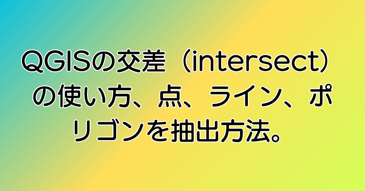 QGISの交差（intersect）の使い方、点、ライン、ポリゴンを抽出方法。 - GISつかいかた辞典