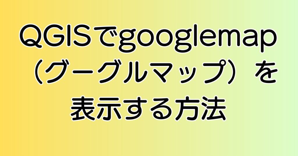 QGISでgooglemap（グーグルマップ）を表示する方法 - GISつかいかた辞典